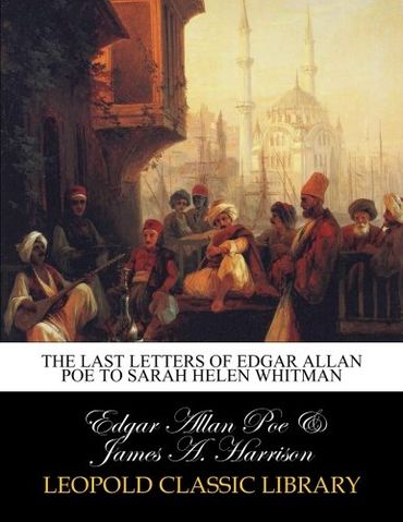 The last letters of Edgar Allan Poe to Sarah Helen Whitman by Edgar ...