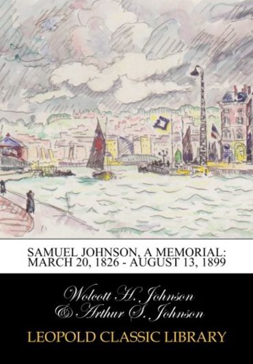 Samuel Johnson, a memorial: March 20, 1826 - August 13, 1899 by Wolcott ...
