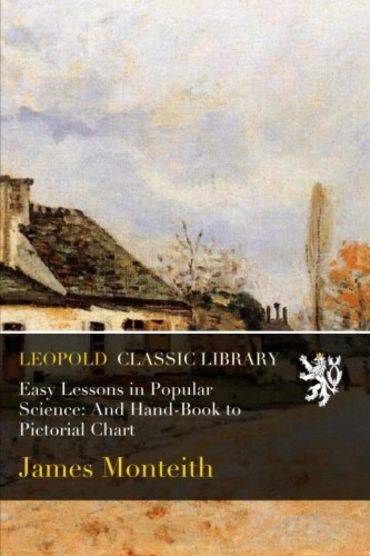 Easy Lessons in Popular Science: And Hand-Book to Pictorial Chart by ...