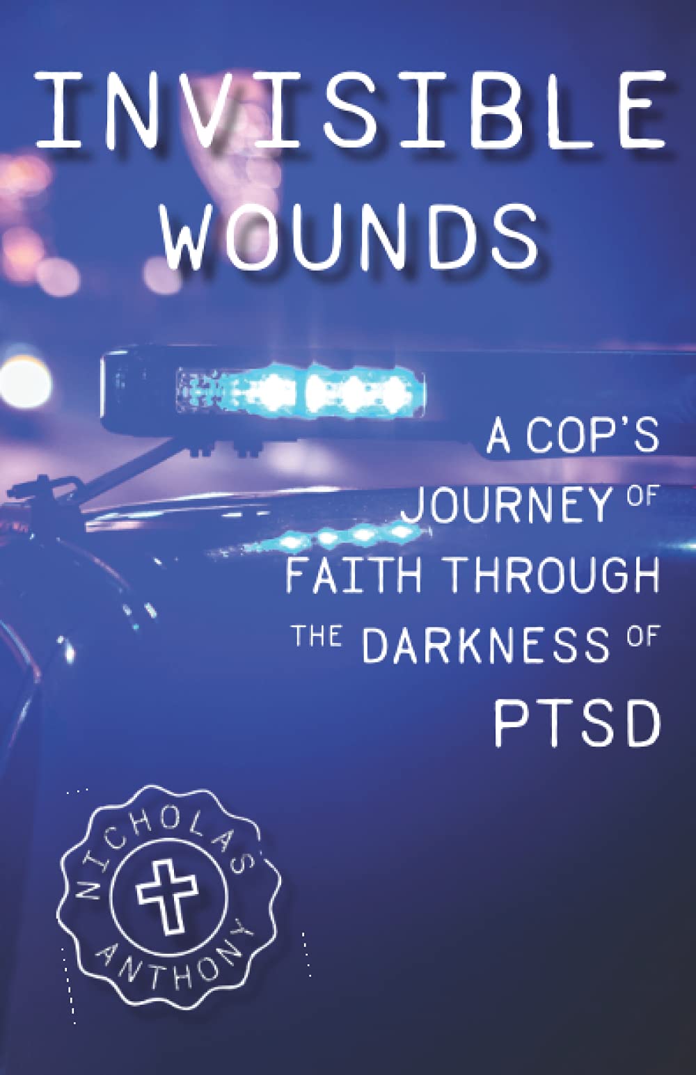 Invisible Wounds: A Cop’s Journey of Faith Through the Darkness of PTSD ...