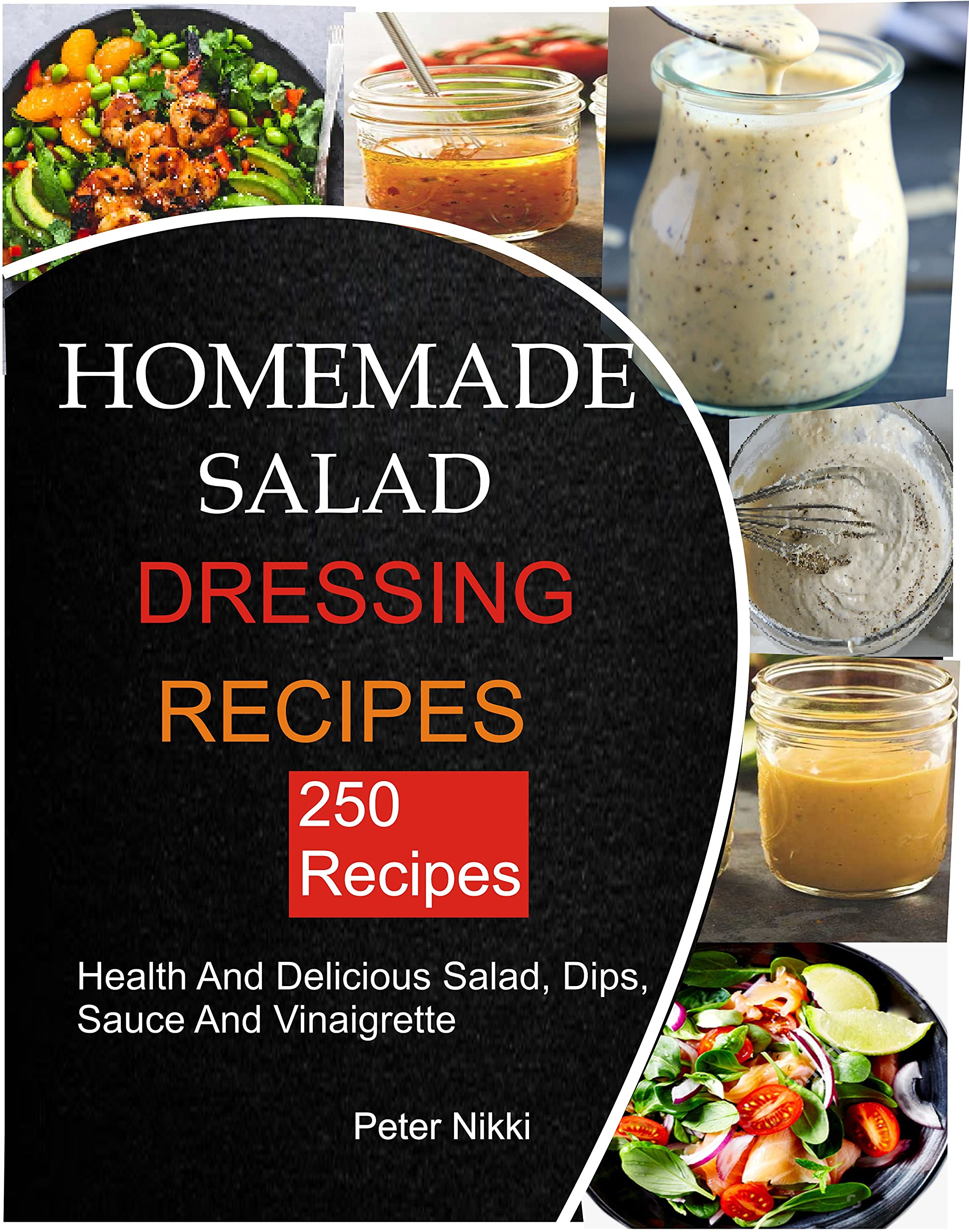 250 Homemade Salad Dressings: Healthy and Delicious salad, Dips, Sauce ...