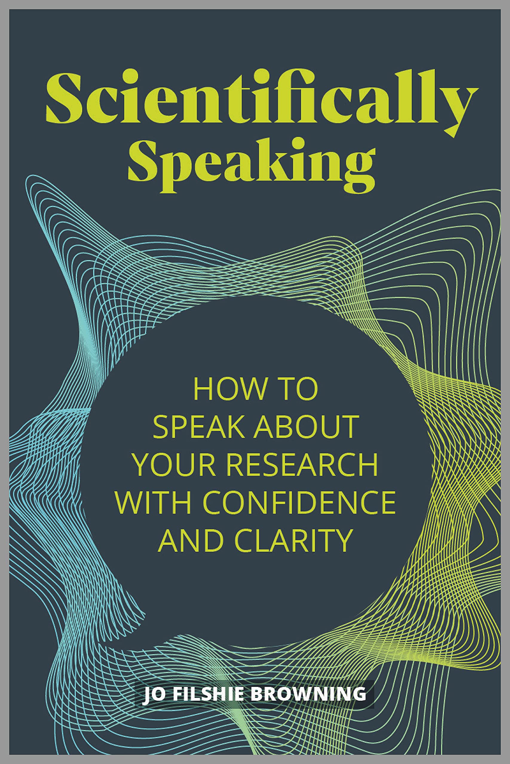 Scientifically Speaking: How to speak about your research with ...