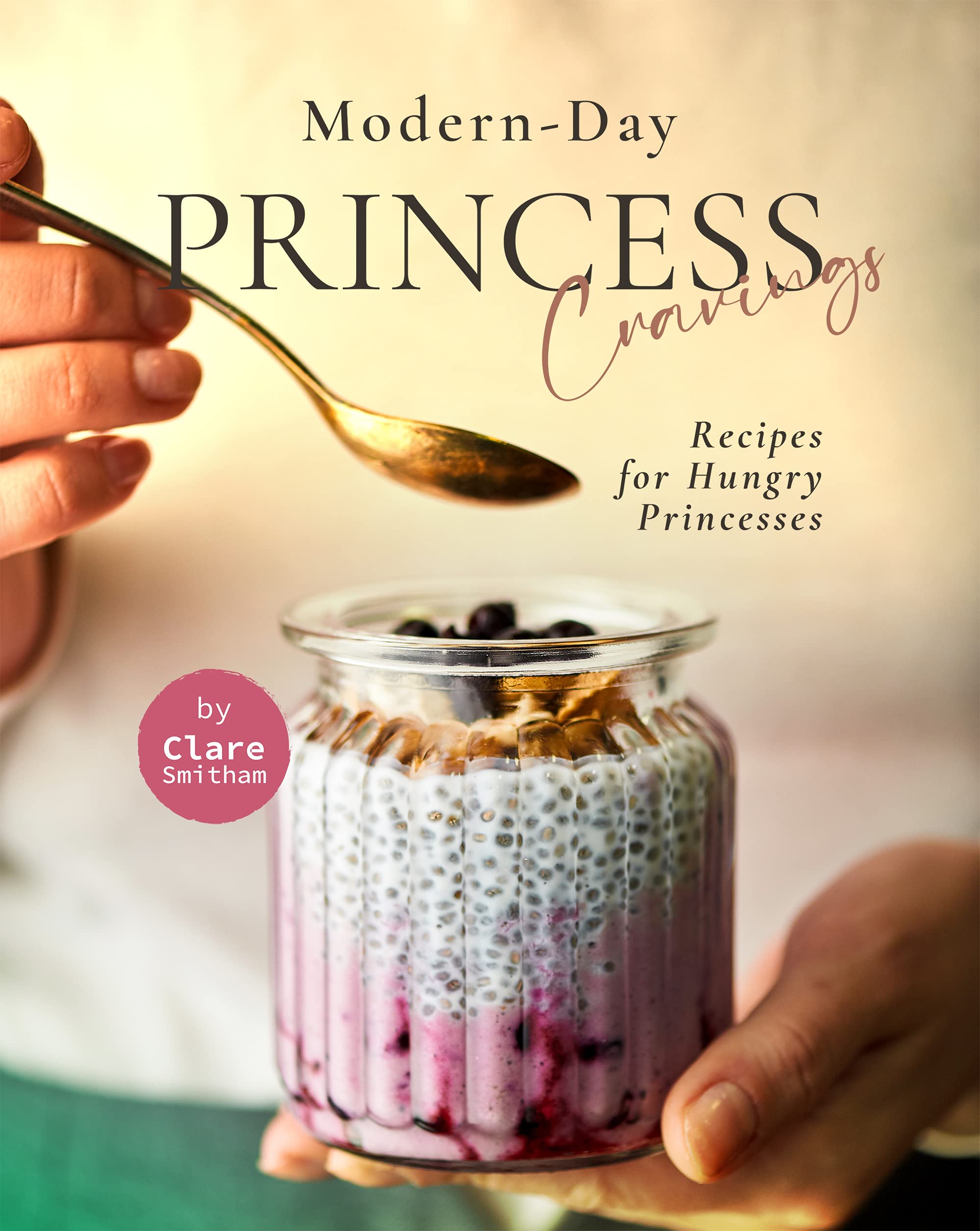 Modern-Day Princess Cravings: Recipes for Hungry Princesses by Clare Smitham | Goodreads