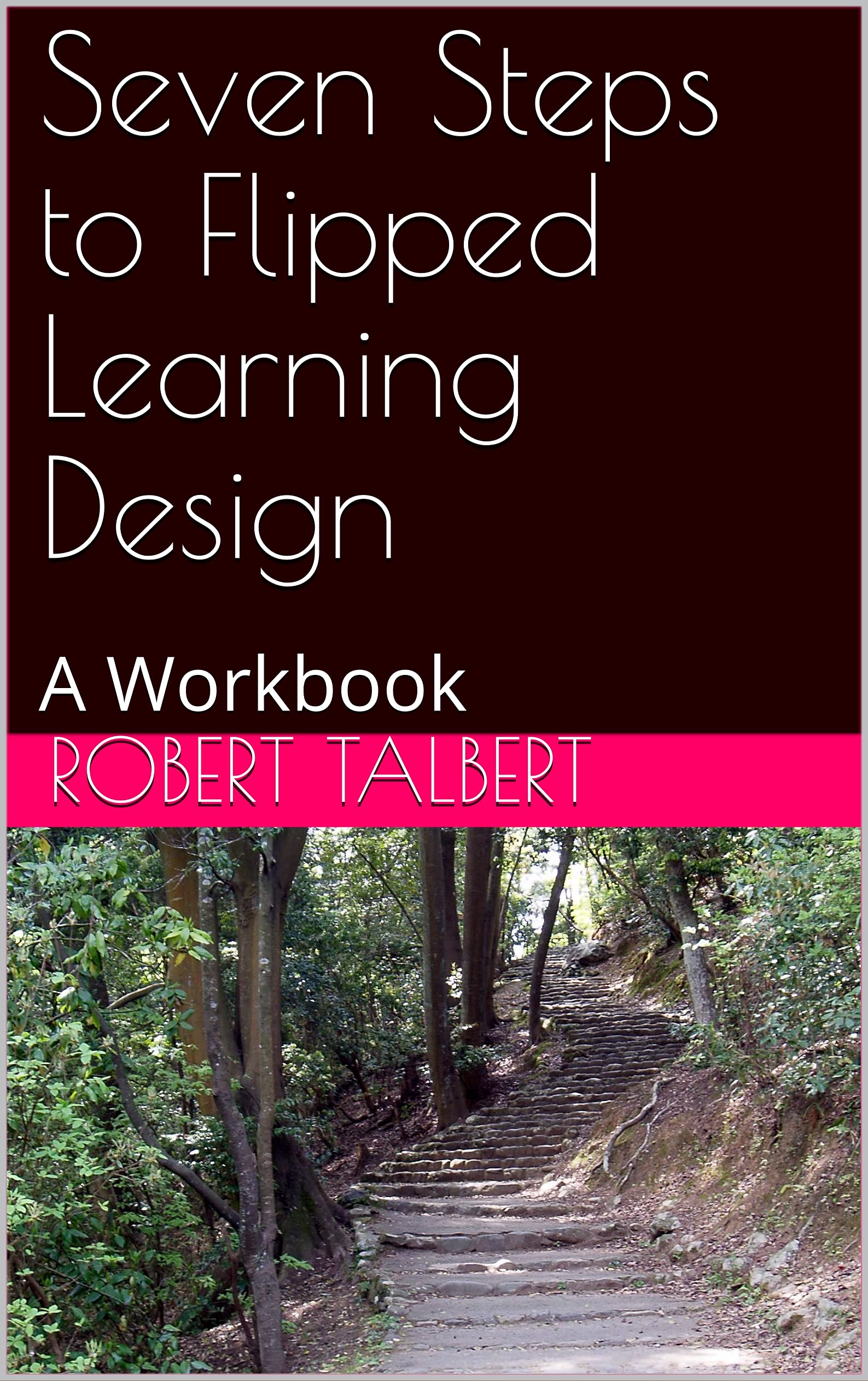 Seven Steps to Flipped Learning Design: A Workbook by Robert Talbert ...