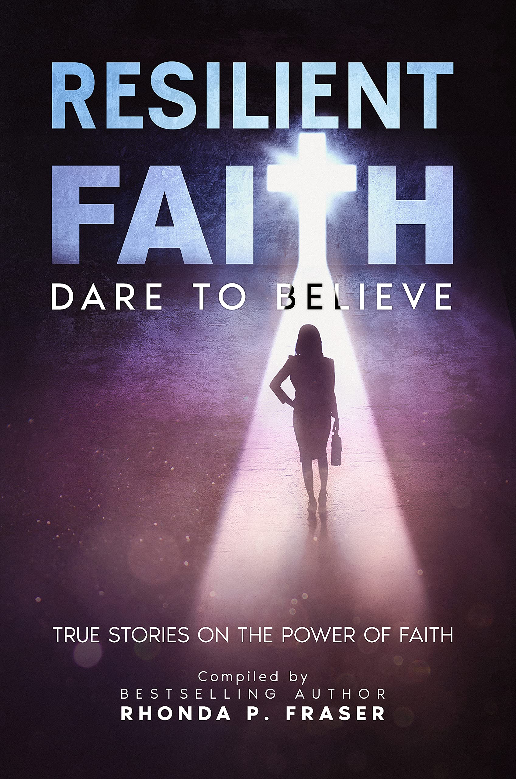 Resilient Faith: Dare to Believe: True Stories on the Power of Faith by ...