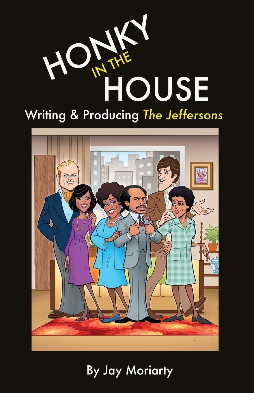 Honky in the House: Writing & Producing The Jeffersons by Jay Moriarty ...