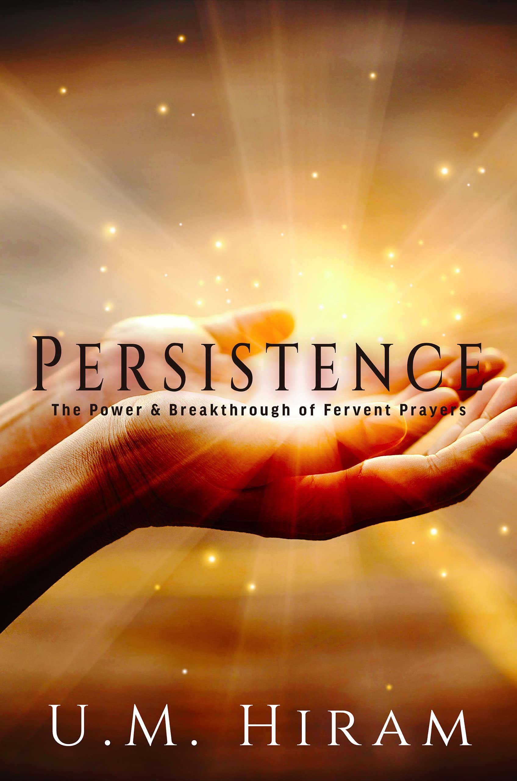 Persistence: The Power & Breakthrough of Fervent Prayers by U.M. Hiram ...