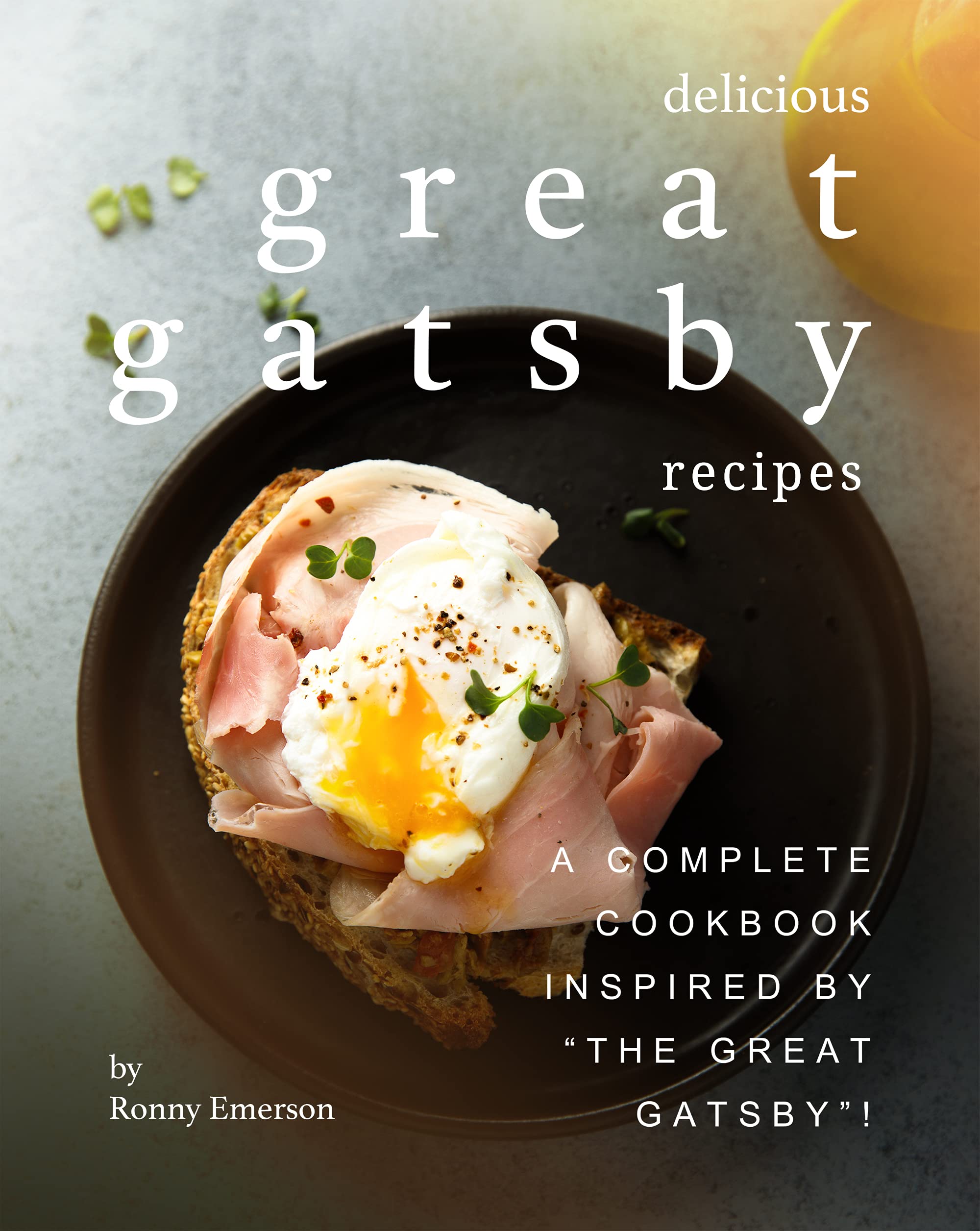 Delicious Great Gatsby Recipes: A Complete Cookbook Inspired by "The ...