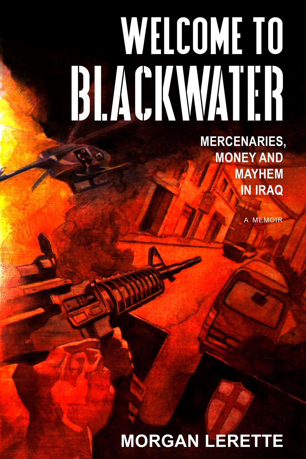 WELCOME TO BLACKWATER: Mercenaries, Money and Mayhem in Iraq by Morgan ...
