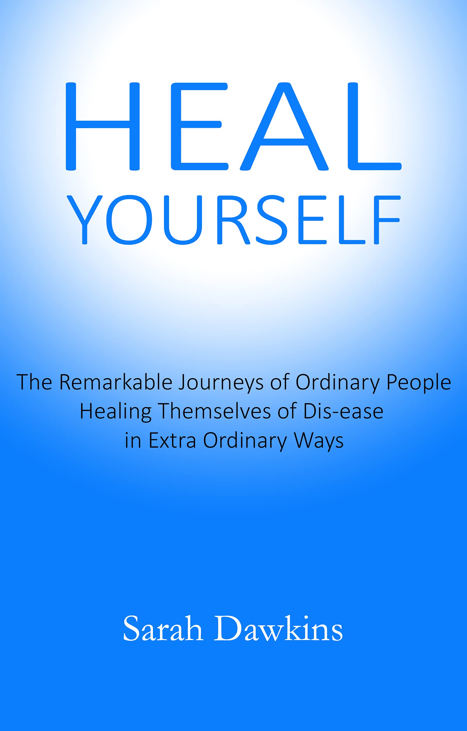 HEAL YOURSELF: The Remarkable Journeys of Ordinary People Healing ...