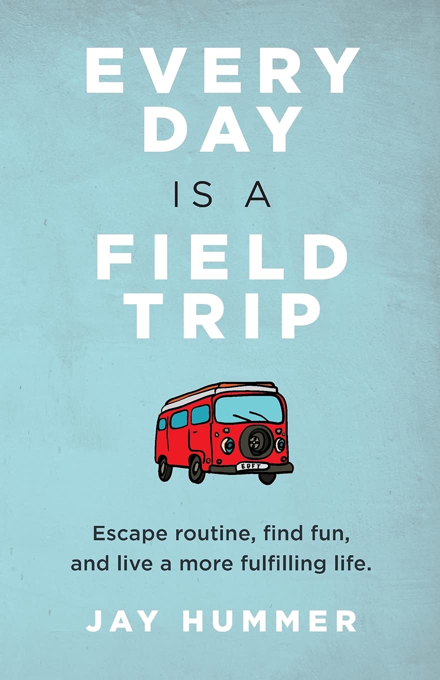EVERY DAY IS A FIELD TRIP: Escape routine, find fun, and live a more ...