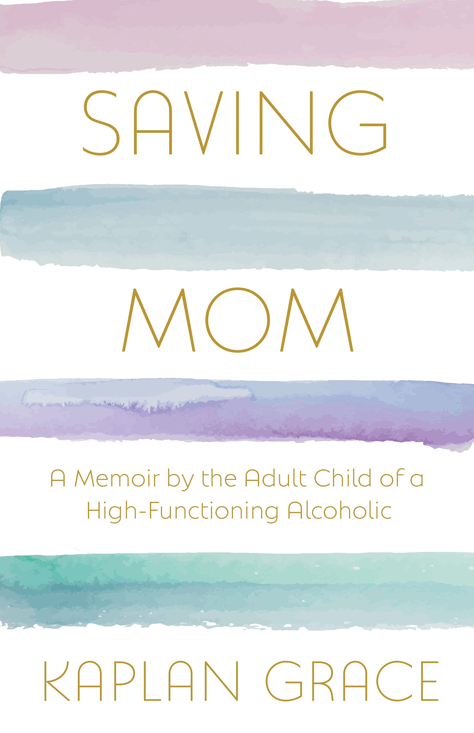 Saving Mom: A Memoir by the Adult Child of a High-Functioning Alcoholic ...