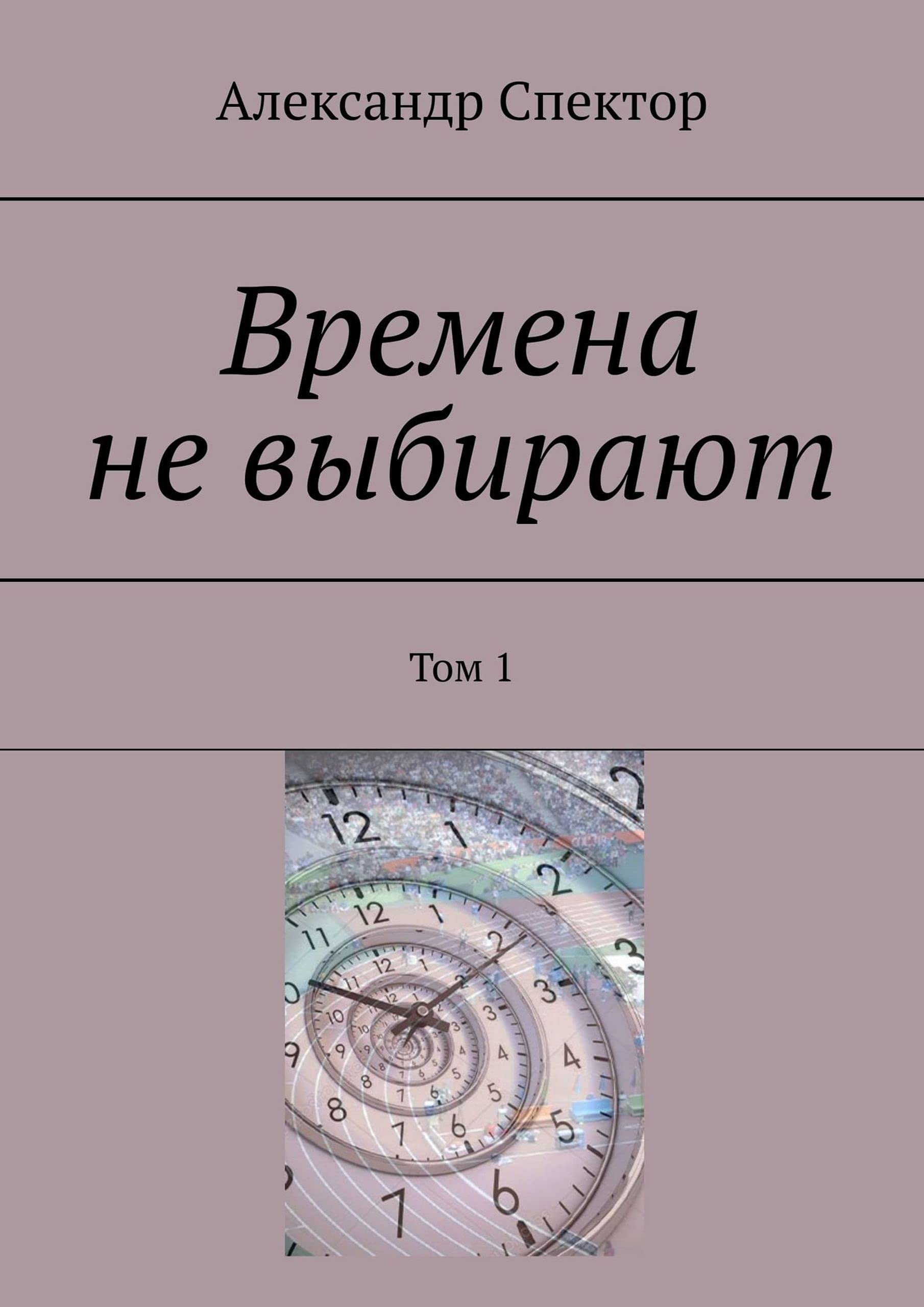 Времена не выбирают: Том 1 (Russian Edition) by Спектор Александр ...