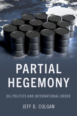 Partial Hegemony: Oil Politics and International Order by Jeff D Colgan ...