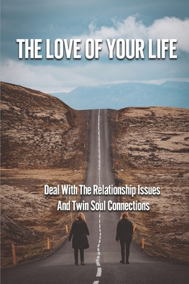 The Love Of Your Life: Deal With The Relationship Issues And Twin Soul ...