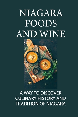 Niagara Foods And Wine: A Way To Discover Culinary History And Tradition Of Niagara: Niagara ...