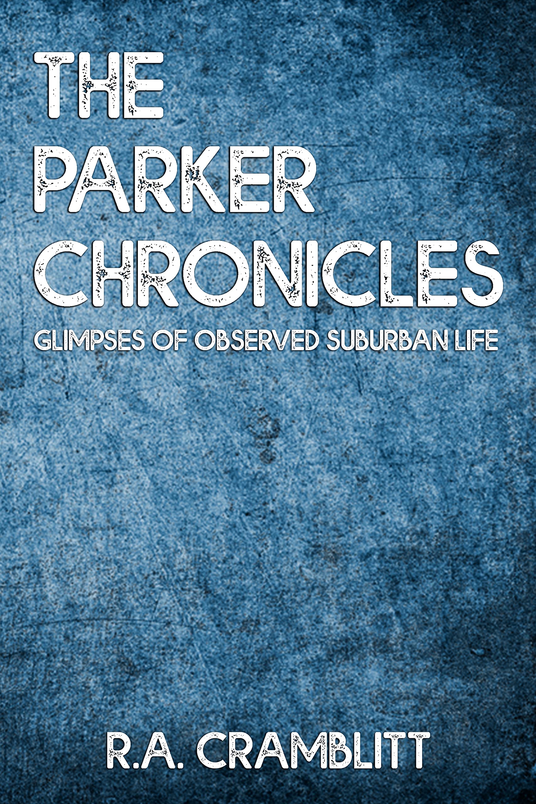 The Parker Chronicles: Glimpses of observed suburban lives by R.A ...