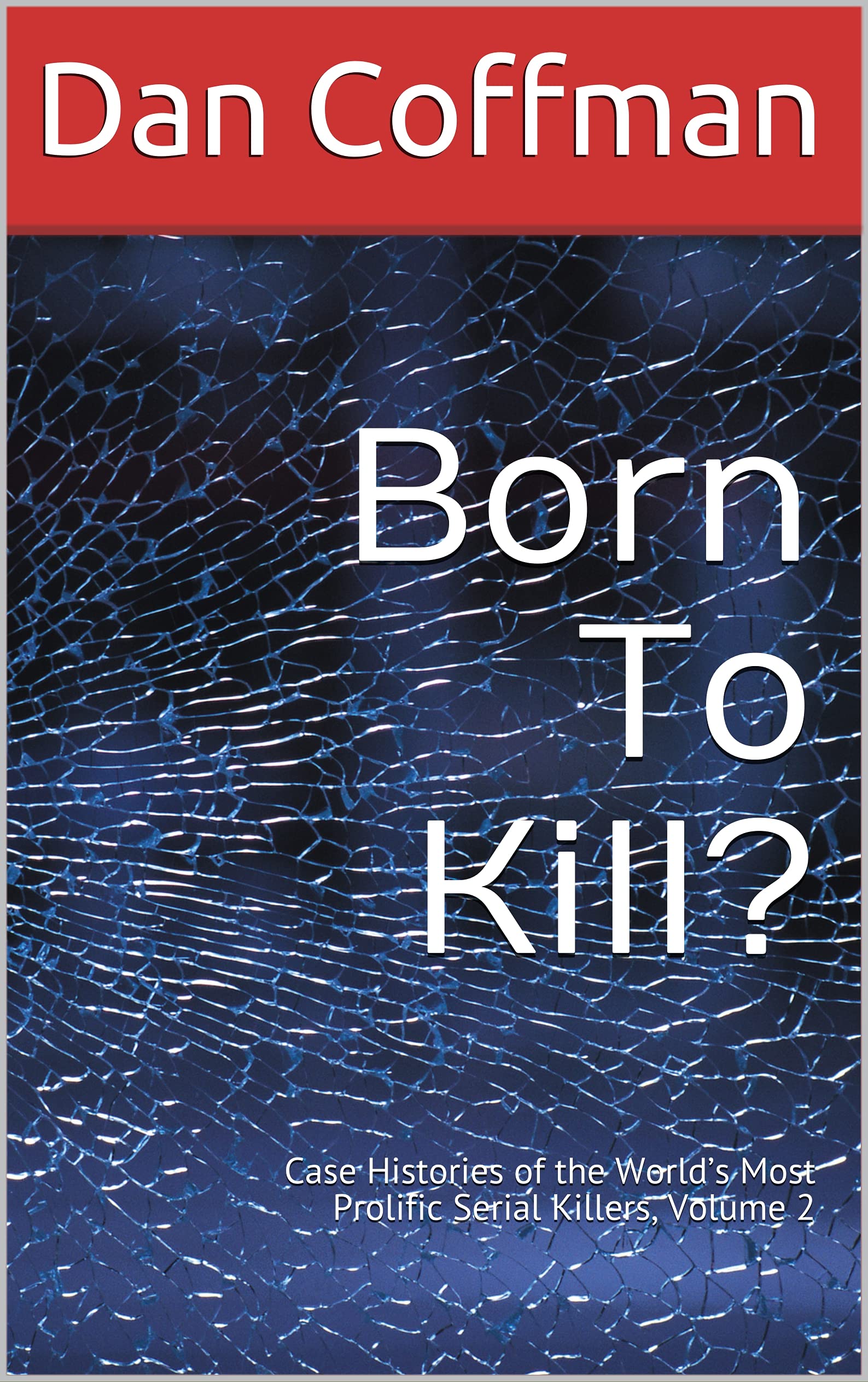 Born To Kill?: Case Histories of the World’s Most Prolific Serial ...
