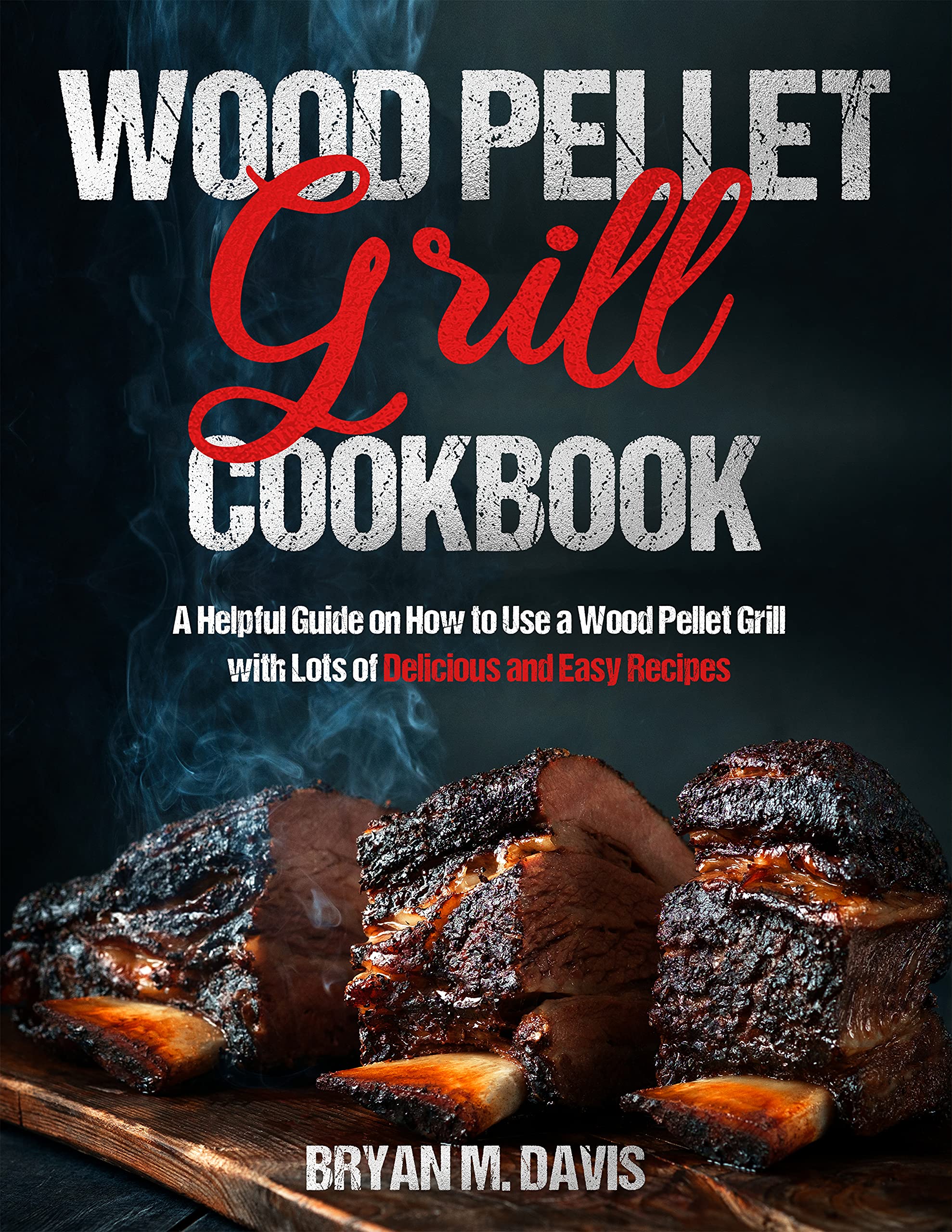 Wood Pellet Grill Cookbook: A Helpful Guide on How to Use a Wood Pellet ...