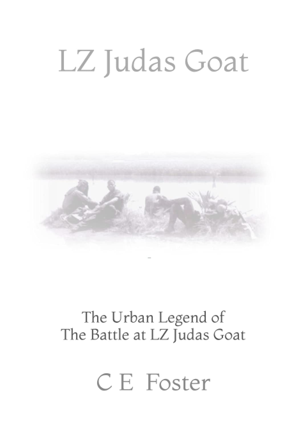 LZ Judas Goat: The Urban Legend of The Battle at LZ Judas Goat by C.E ...