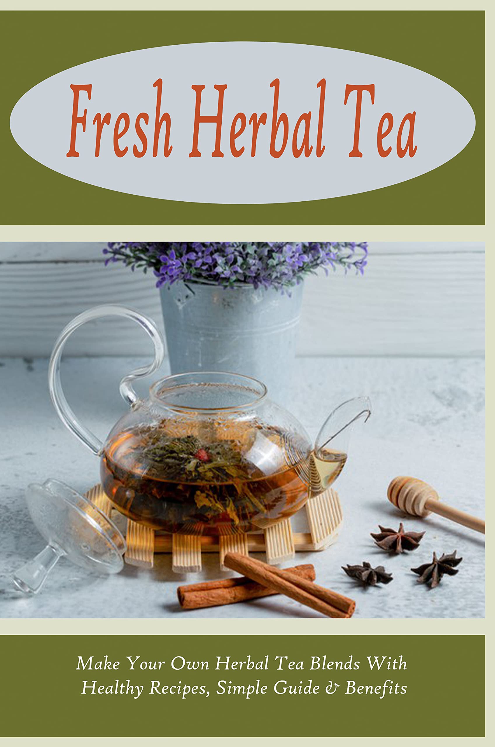 Fresh Herbal Tea: Make Your Own Herbal Tea Blends With Healthy Recipes ...