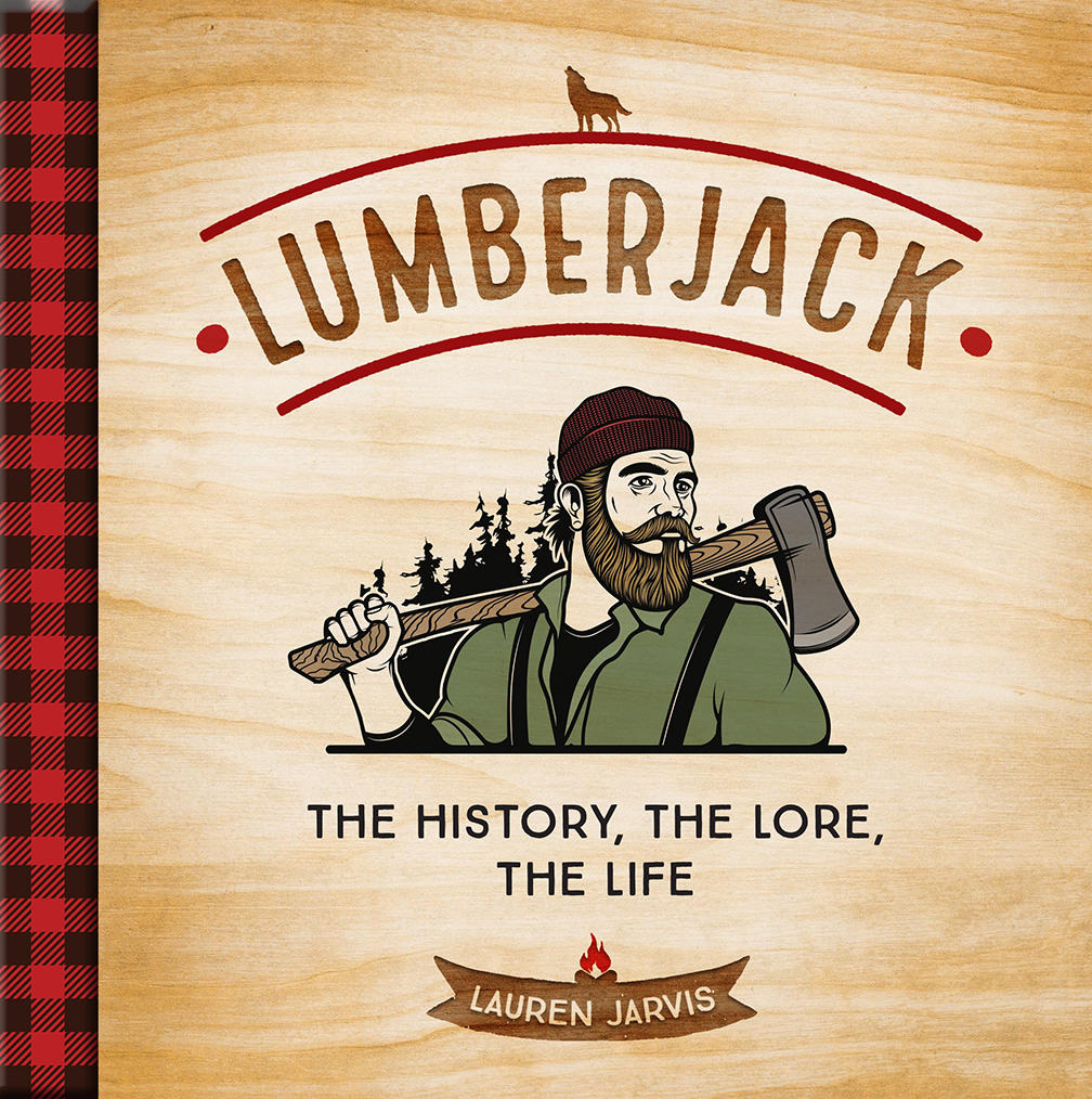 Lumberjack: The History, the Lore, the Life by Lauren Jarvis | Goodreads