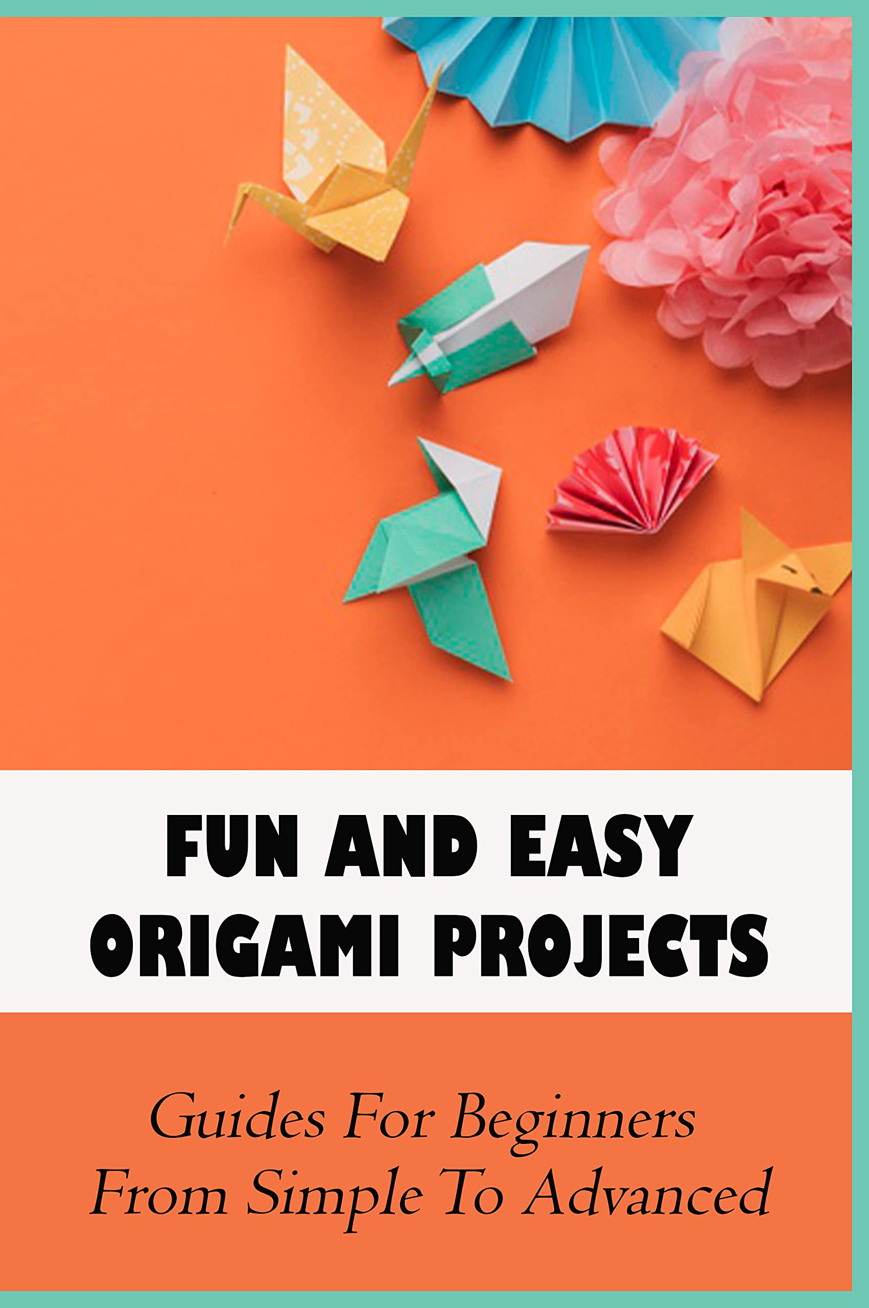 Fun And Easy Origami Projects: Guides For Beginners From Simple To ...