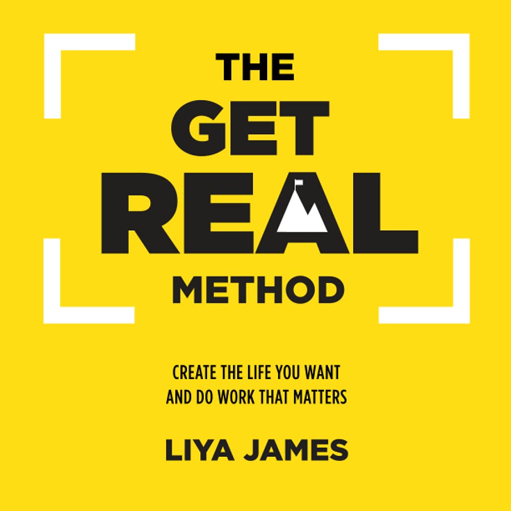 The Get Real Method: Create The Life You Want And Do Work That Matters ...