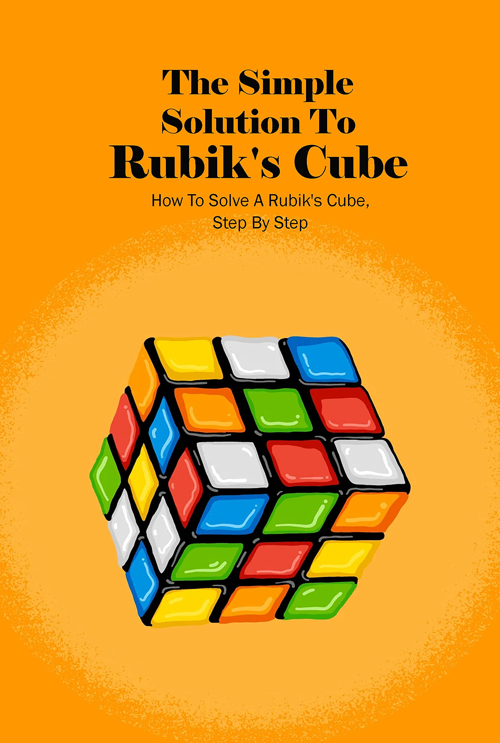 The Simple Solution To Rubik's Cube: How To Solve A Rubik's Cube, Step ...