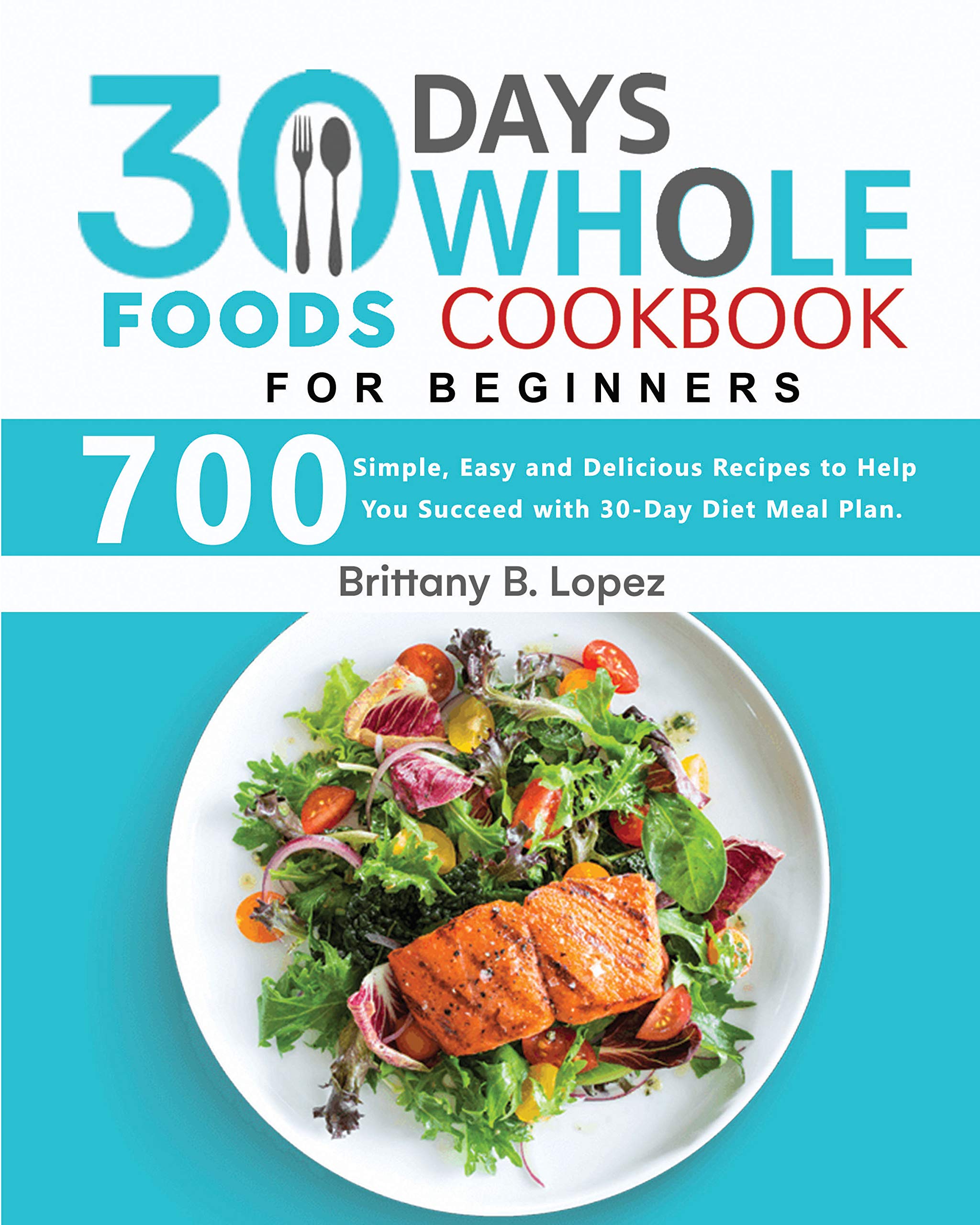 30 Day Whole Food Cookbook For Beginners : 700 Simple, Easy and ...