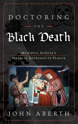 Doctoring the Black Death: Medieval Europe's Medical Response to Plague ...