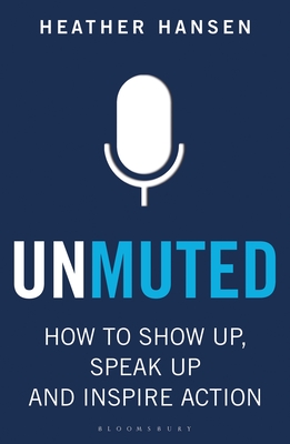 Unmuted: How to Show Up, Speak Up, and Inspire Action by Heather Hansen ...