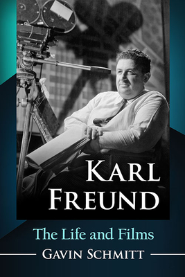 Karl Freund: The Life and Films by Gavin Schmitt | Goodreads