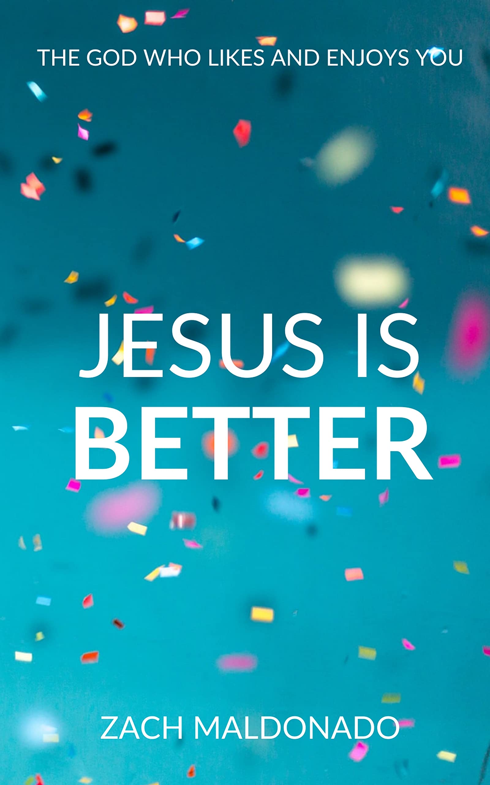 Jesus Is Better: The God Who Likes and Enjoys You by Zach Maldonado ...