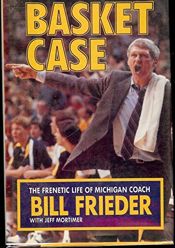 Basket Case: The Frenetic Life of Michigan Coach Bill Frieder by Bill ...