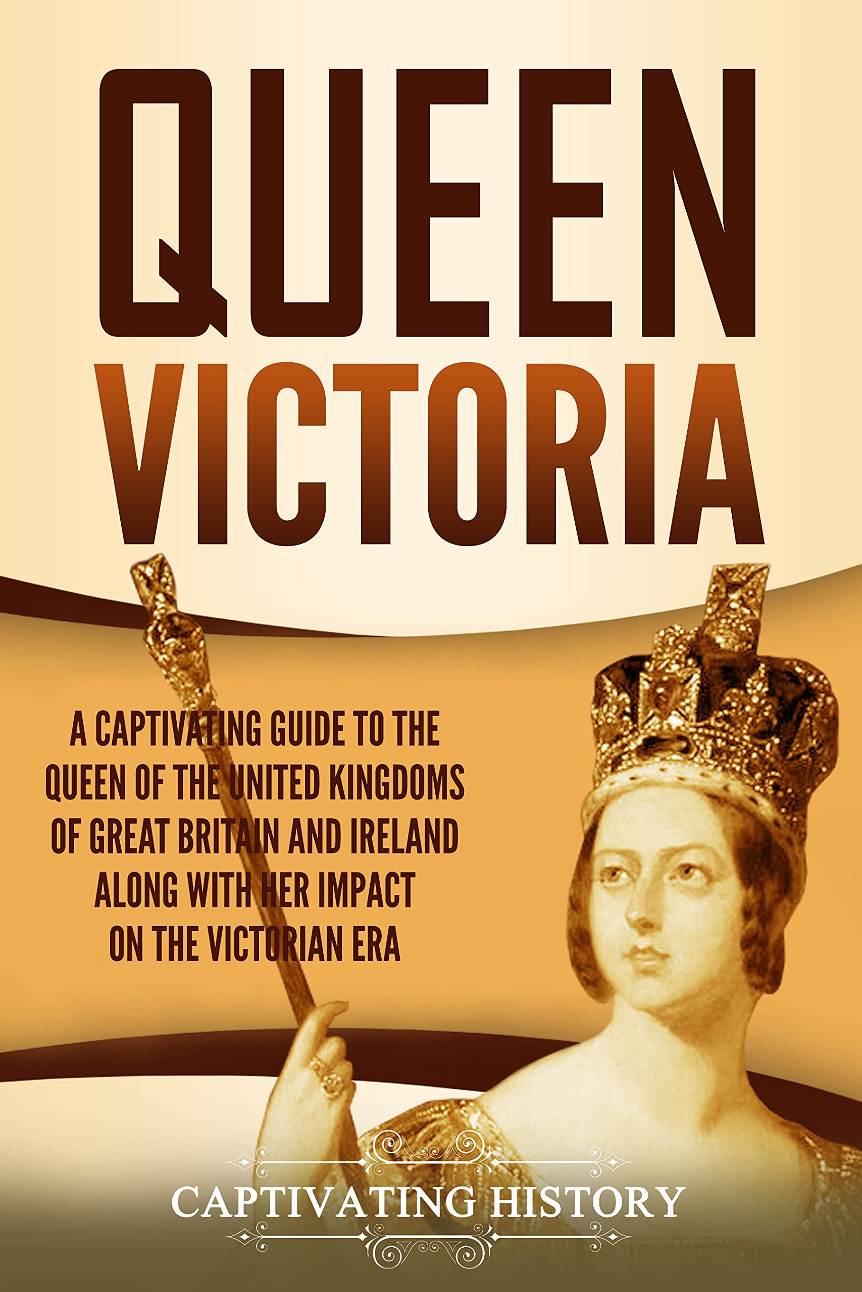 Queen Victoria: A Captivating Guide to the Queen of the United Kingdoms ...