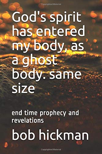 God's spirit has entered my body, as a ghost body. same size: end time ...