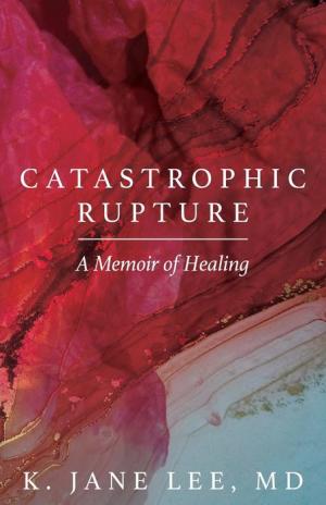 Catastrophic Rupture: A Memoir of Healing by K. Jane Lee | Goodreads