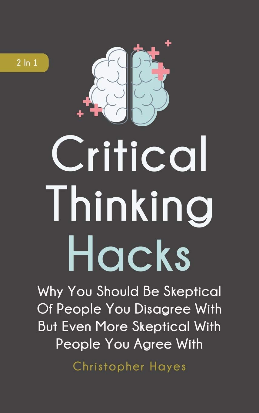 Critical Thinking Hacks 2 In 1: Why You Should Be Skeptical Of People ...