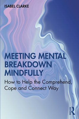Meeting Mental Breakdown Mindfully: How to Help the Comprehend, Cope ...