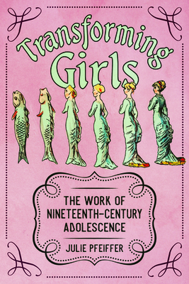 Transforming Girls: The Work of Nineteenth-Century Adolescence by Julie ...