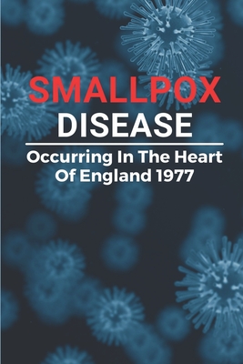 Smallpox Disease: Occurring In The Heart Of England 1977: The Smallpox ...