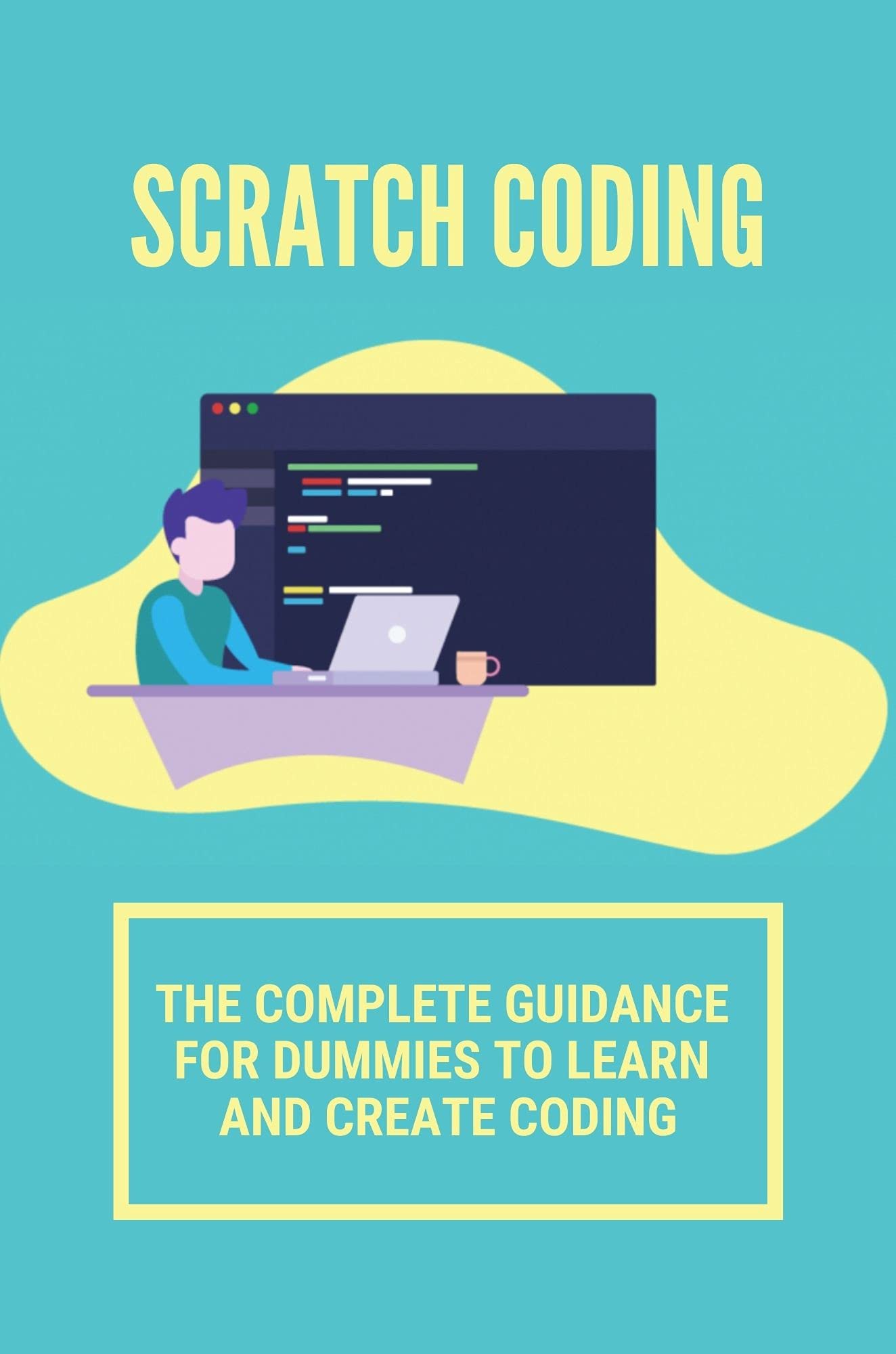 Scratch Coding: The Complete Guidance For Dummies To Learn And Create ...
