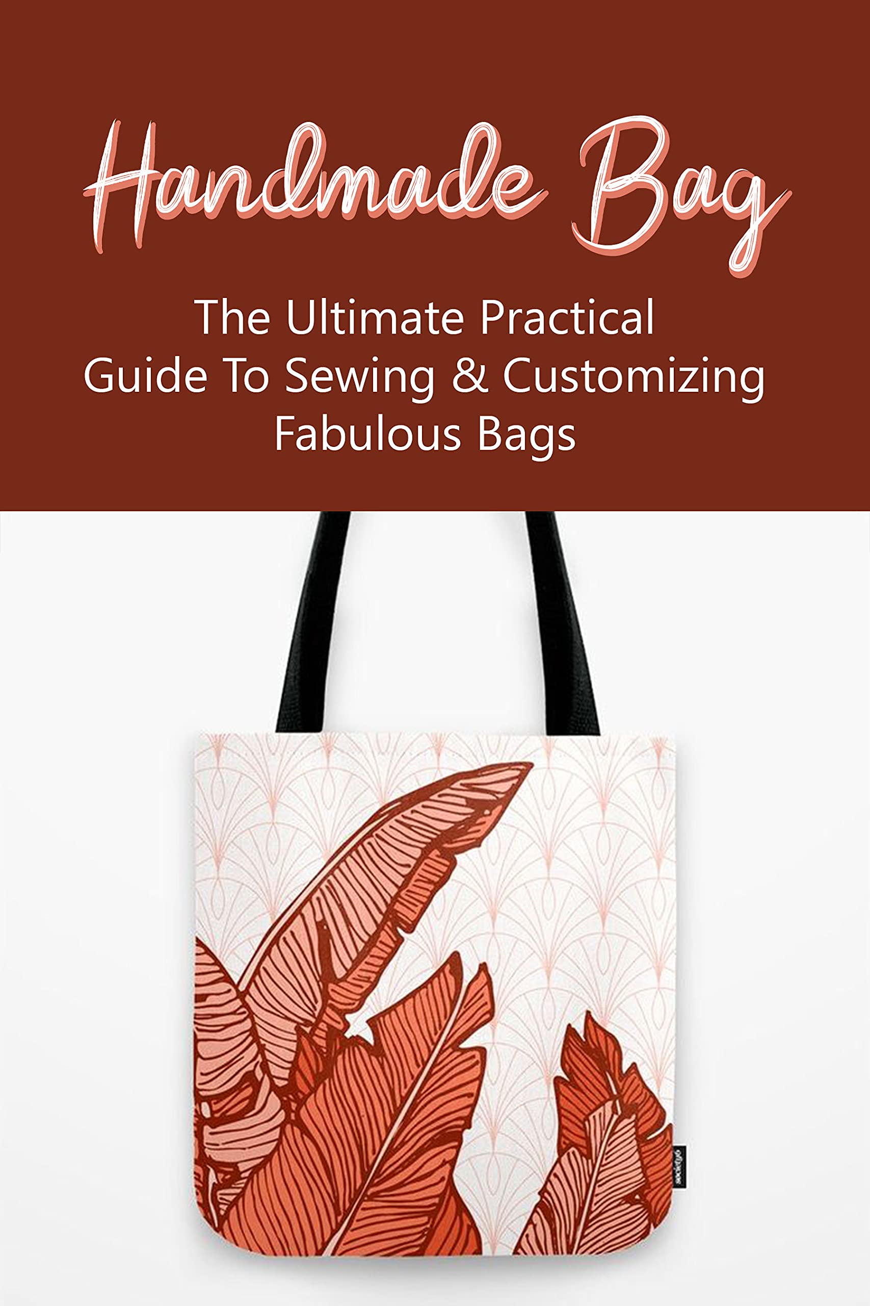 Handmade Bag: The Ultimate Practical Guide To Sewing & Customizing ...