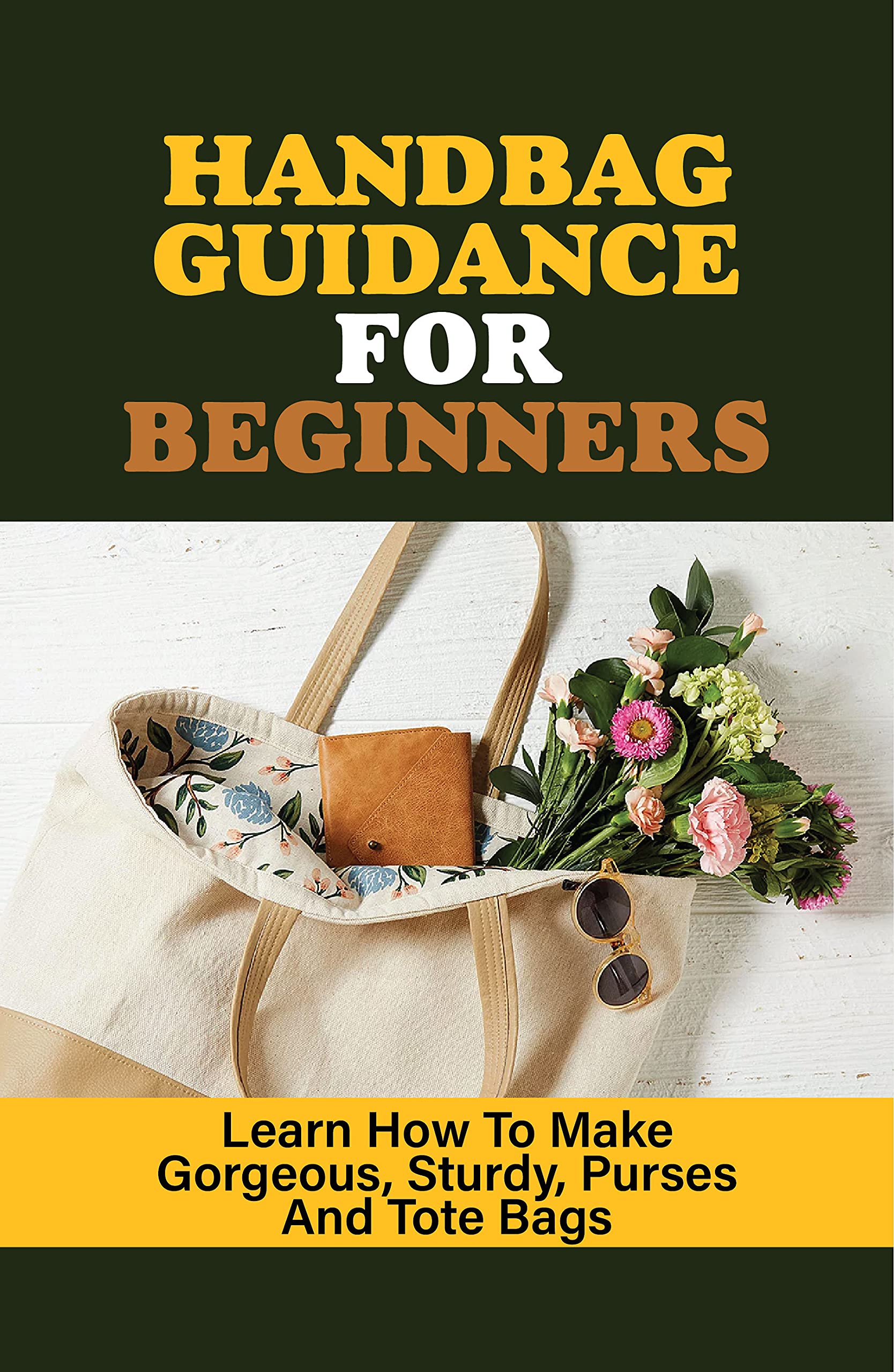 Handbag Guidance For Beginners: Learn How To Make Gorgeous, Sturdy ...