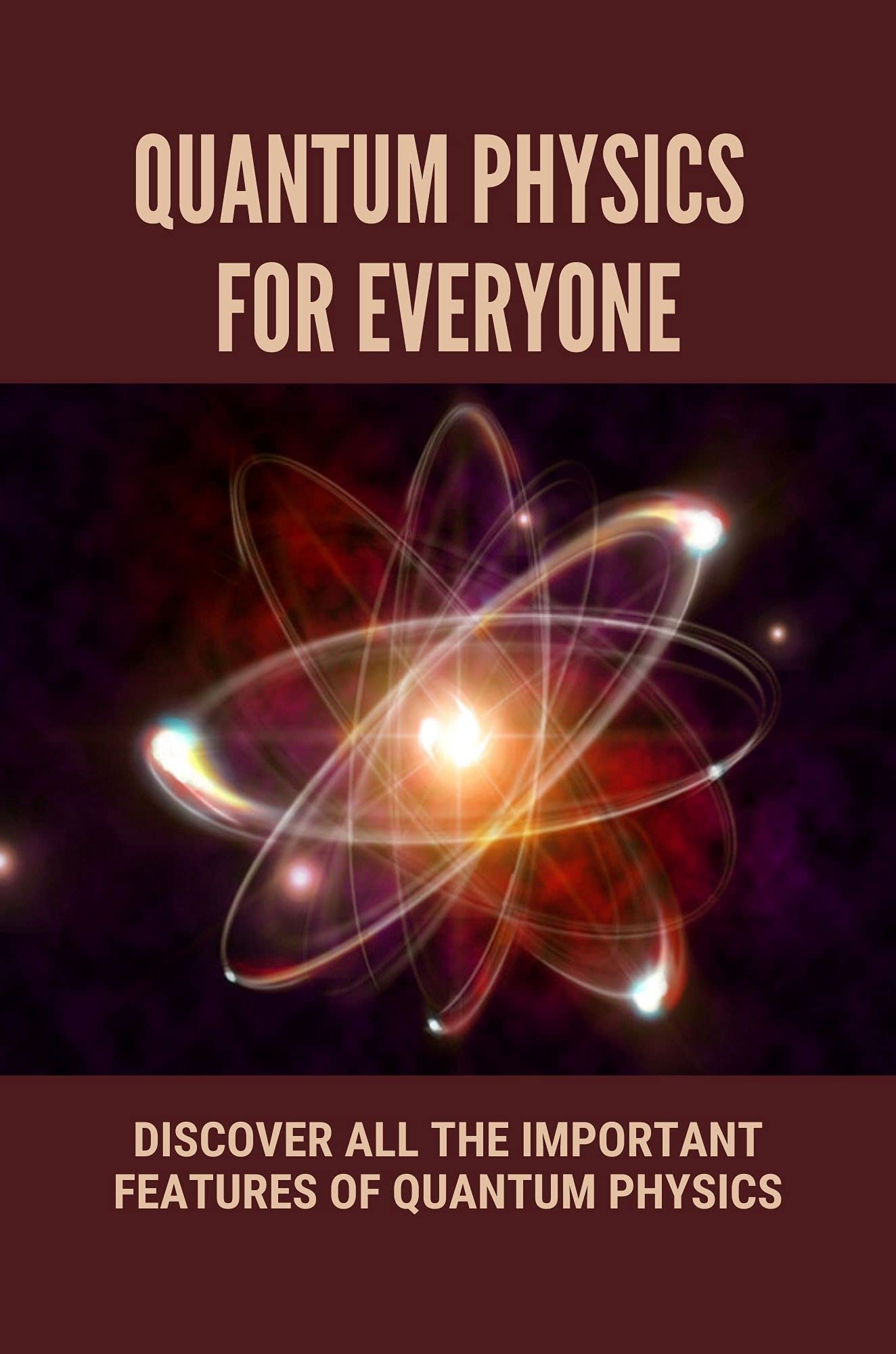 Quantum Physics For Everyone: Discover All The Important Features Of ...