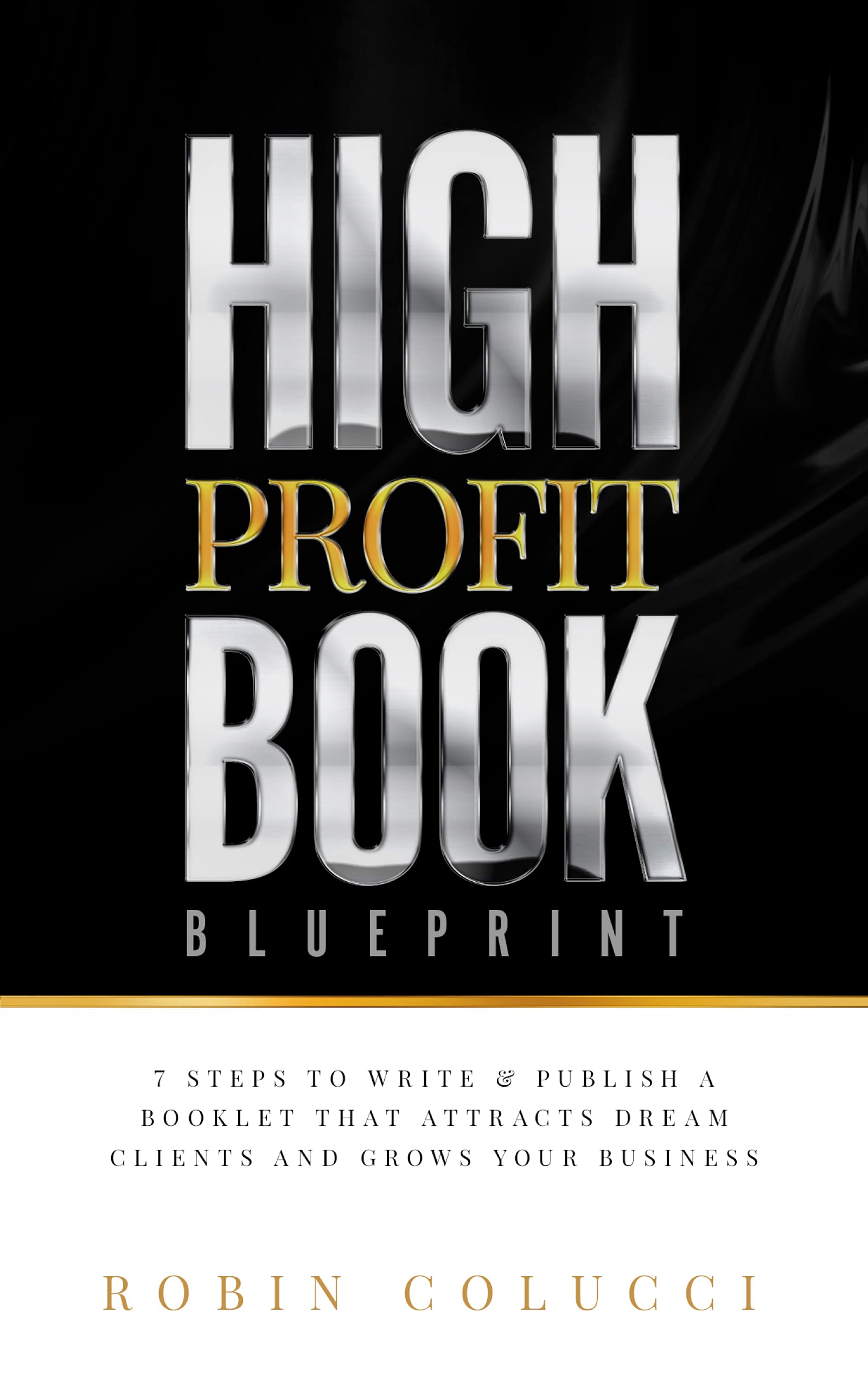 High Profit Book Blueprint: 7 Steps to Write and Publish a Booklet that Attracts Dream Clients ...