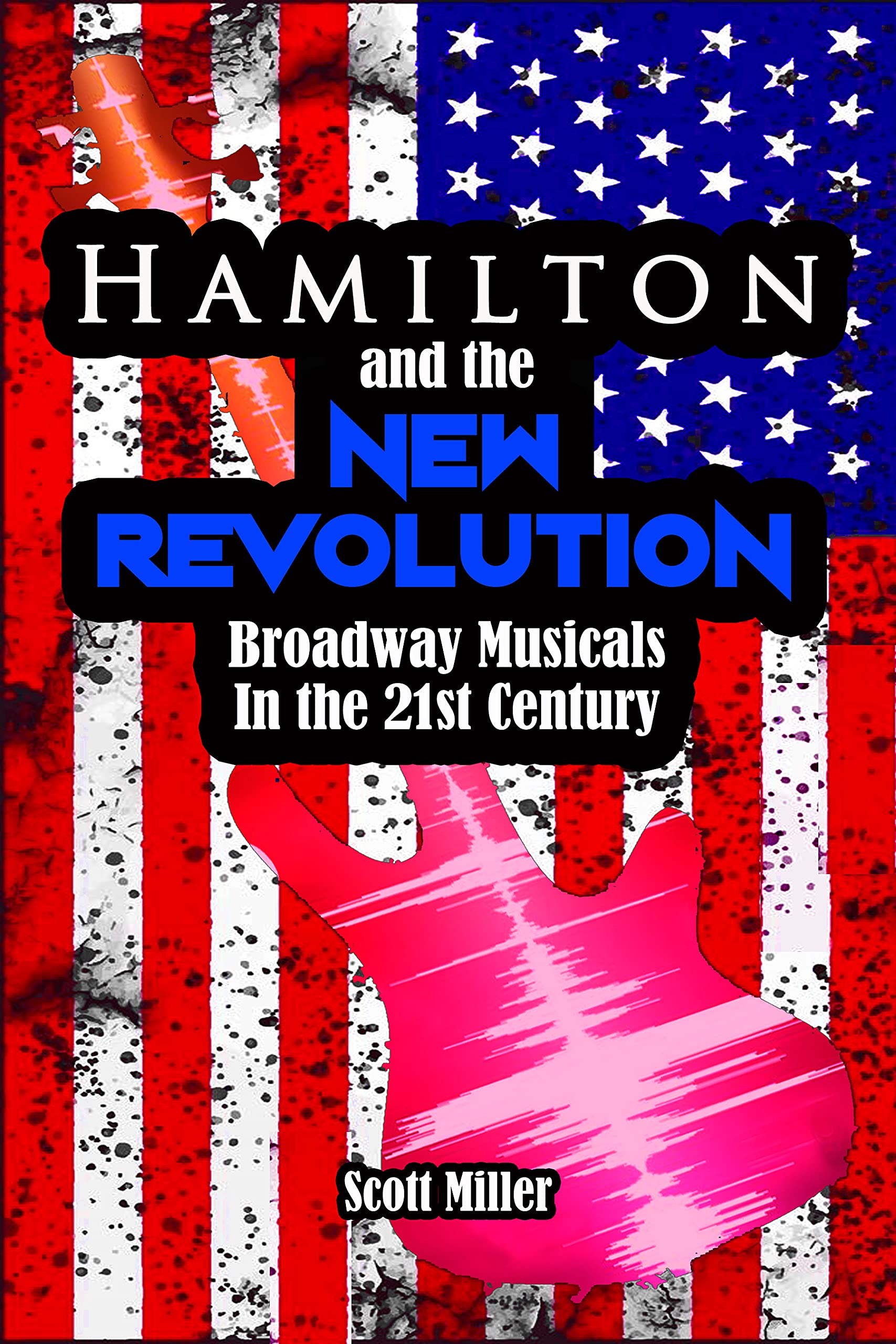 Hamilton and the New Revolution: Broadway Musicals in the 21st Century ...