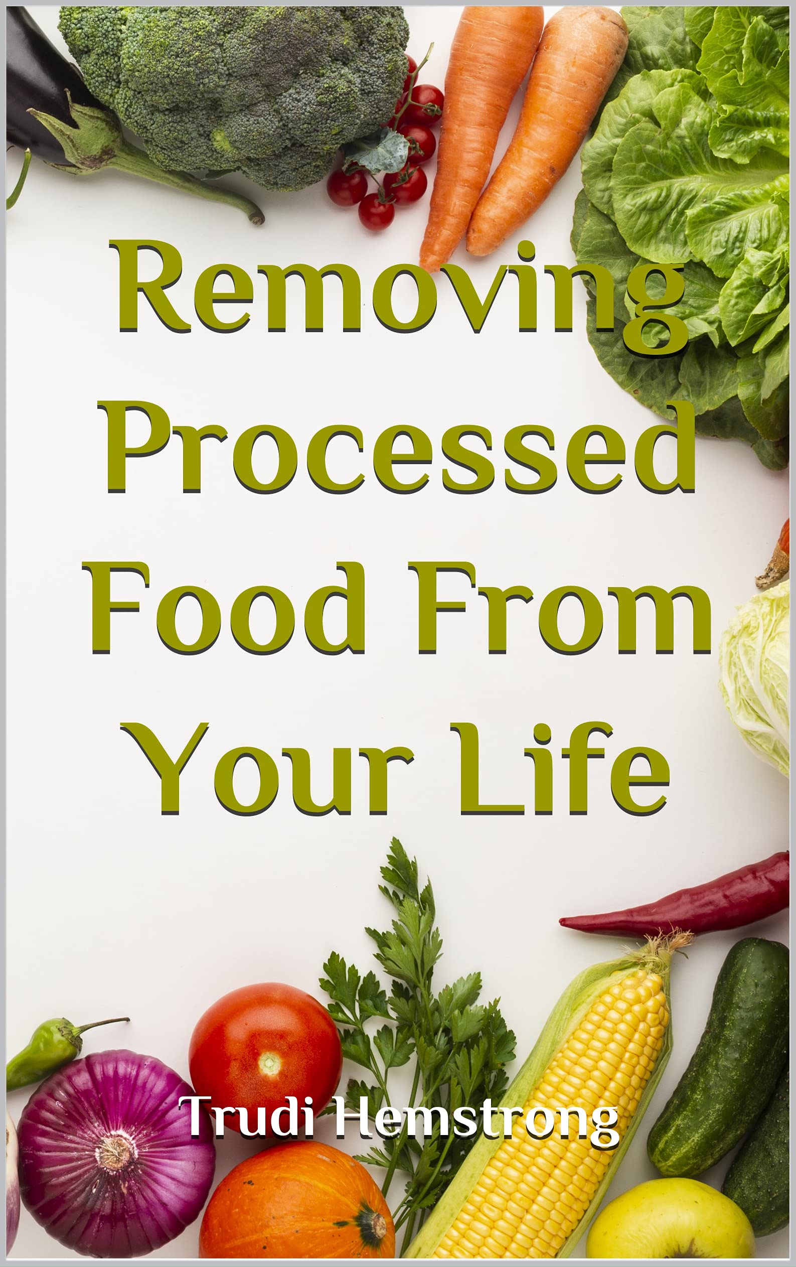 Removing Processed Food From Your Life by Trudi Hemstrong | Goodreads