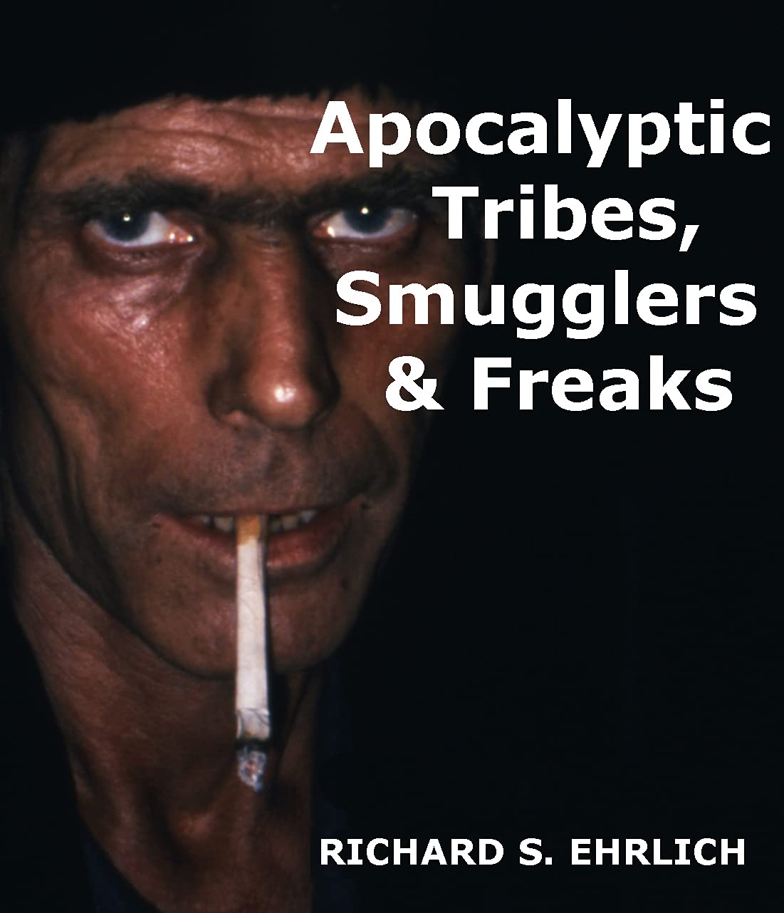 Apocalyptic Tribes, Smugglers & Freaks by Richard S. Ehrlich | Goodreads